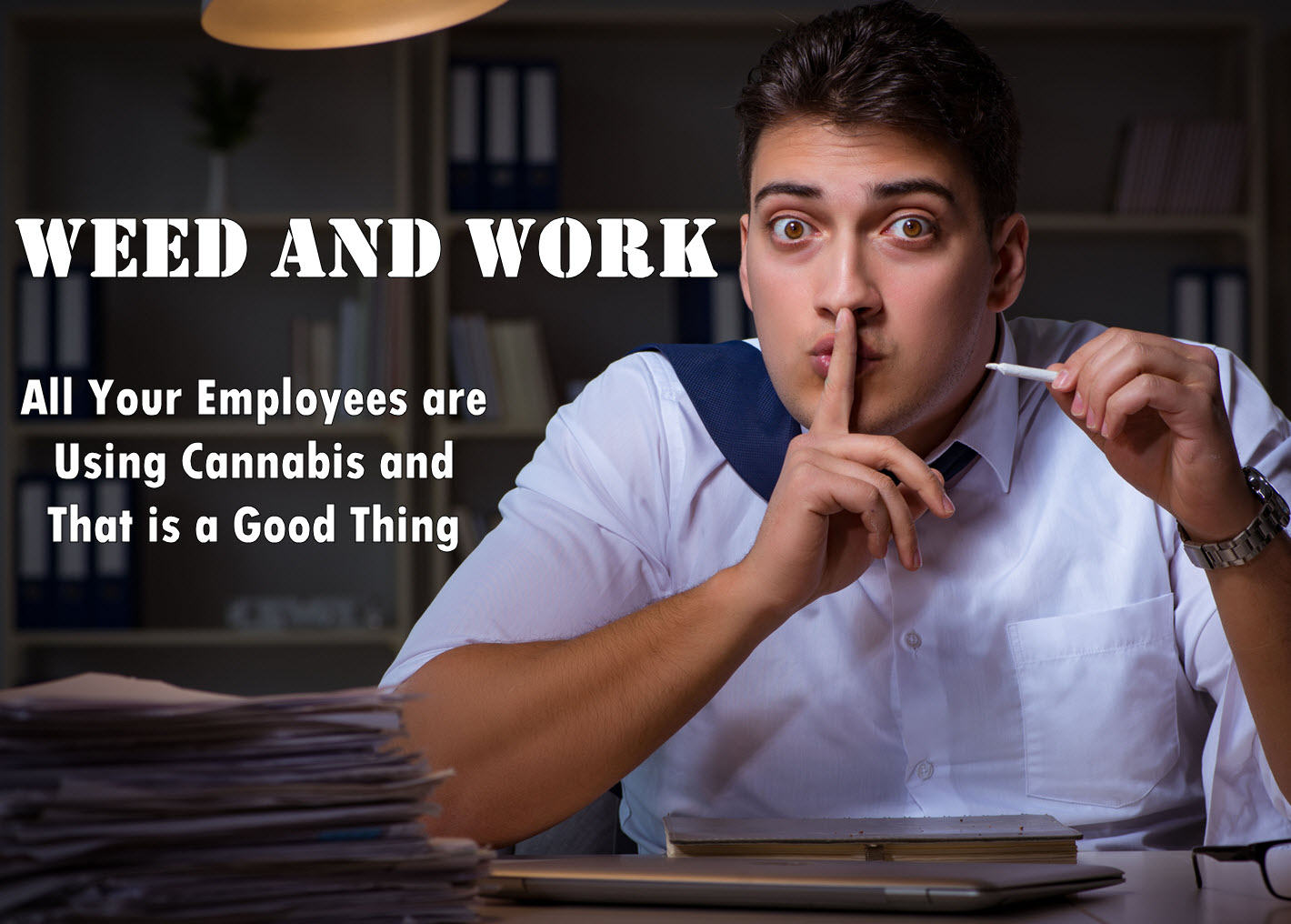 Weed and Work: All Your Employees are Using Cannabis and That is a Good ...