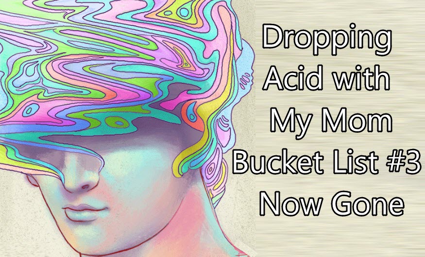 Dropping Acid with My Mom - Bucket List #3 Now Gone